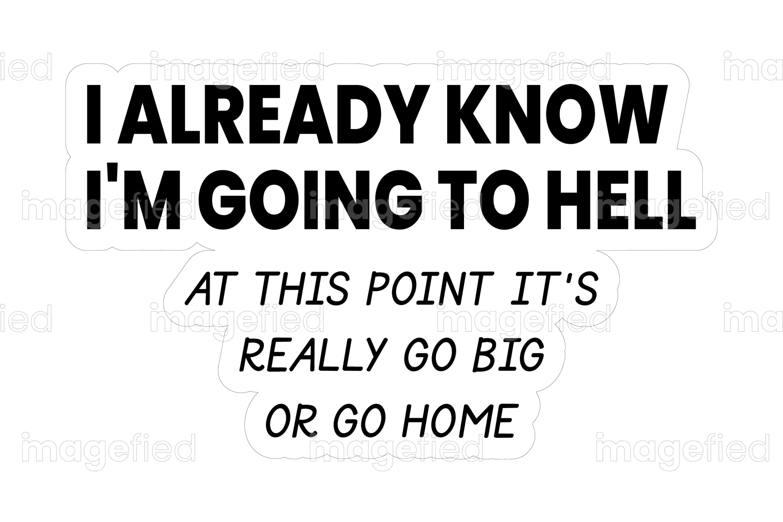 I Already Know I'm Going to Hell at This Point It's Really Go Big Or Go ...